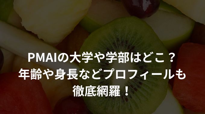 PMAIの大学や学部はどこ？年齢や身長などプロフィールも徹底網羅！ - 進撃のナカヤマブログ