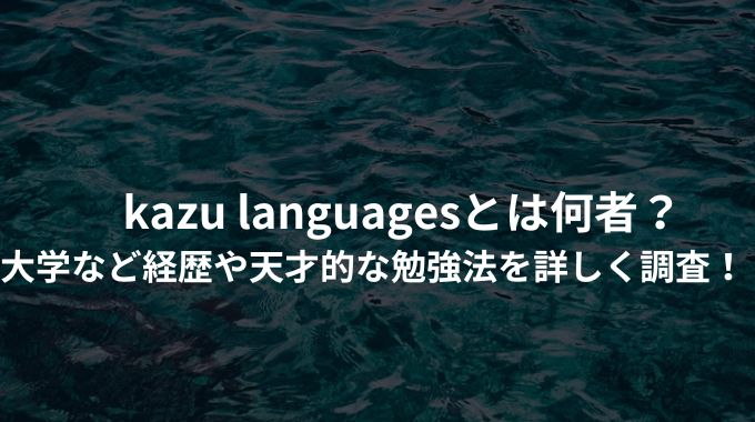 kazu languagesとは何者？大学など経歴や天才的な勉強法を詳しく調査！ - 進撃のナカヤマブログ
